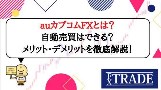 auカブコムFXとは？自動売買はできる？メリット・デメリットから徹底解説！ - FX TRADE